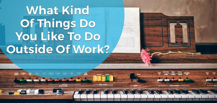 What Kind Of Things Do You Like To Do Outside Of Work what-kind-of-things-do-you-like-to-do-outside-of-work