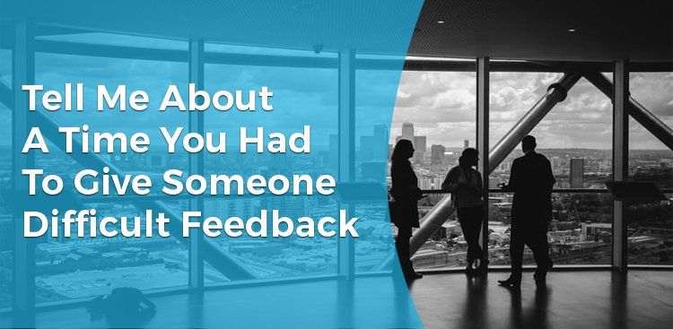 Tell Me About a Time You Had to Give Someone Difficult Feedback
