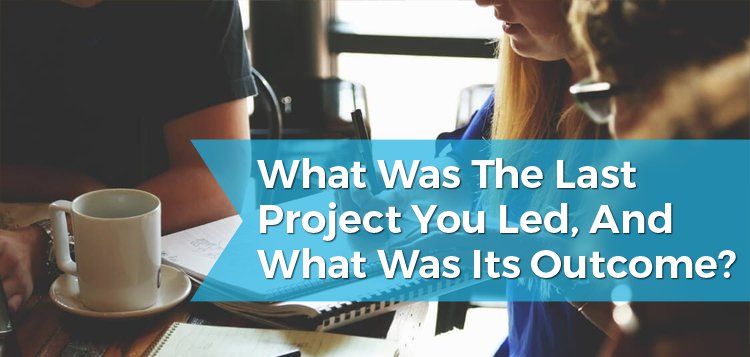 What Was the Last Project You Led, and What Was Its Outcome?